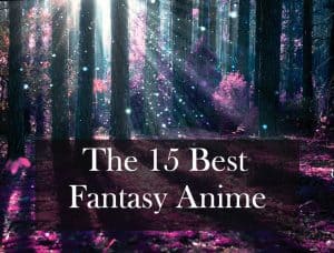 The 15 Best Fantasy Anime to Take You Out of This World